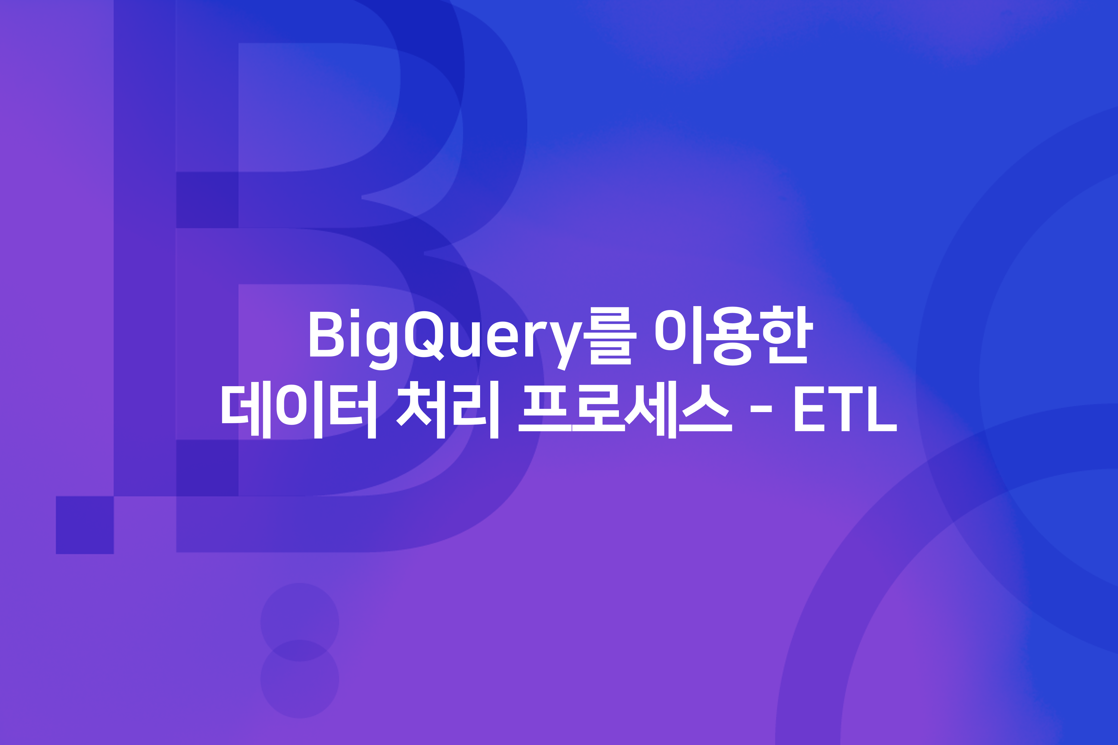 BigQuery를 이용한 데이터 처리 프로세스 – ETL – BizSpring BLOG