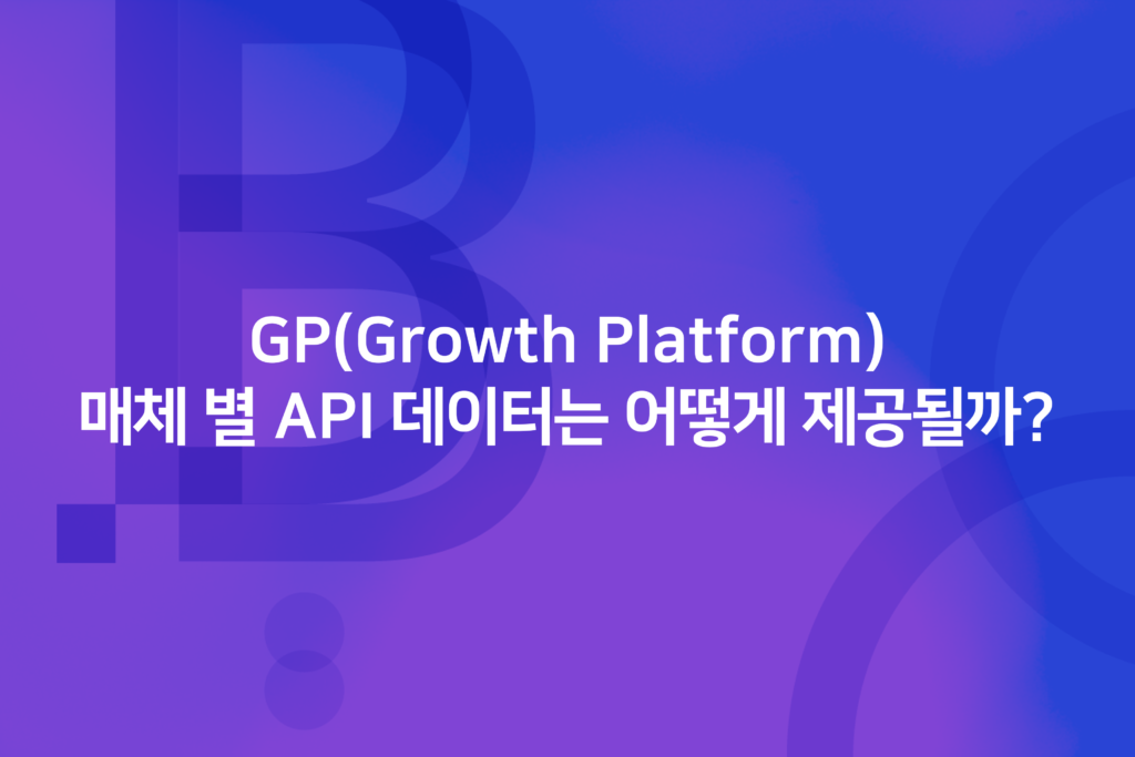 GP(Growth Platform) 매체 별 API 데이터는 어떻게 제공될까? - BizSpring BLOG