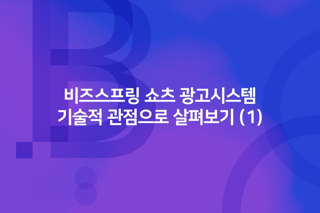 비즈스프링 쇼츠 광고시스템 기술적 관점으로 살펴보기 (1) - BizSpring BLOG