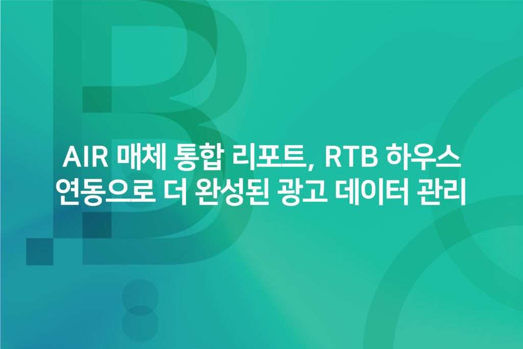 AIR 매체 통합 리포트, RTB 하우스 연동으로 더 완성된 광고 데이터 관리 - BizSpring BLOG